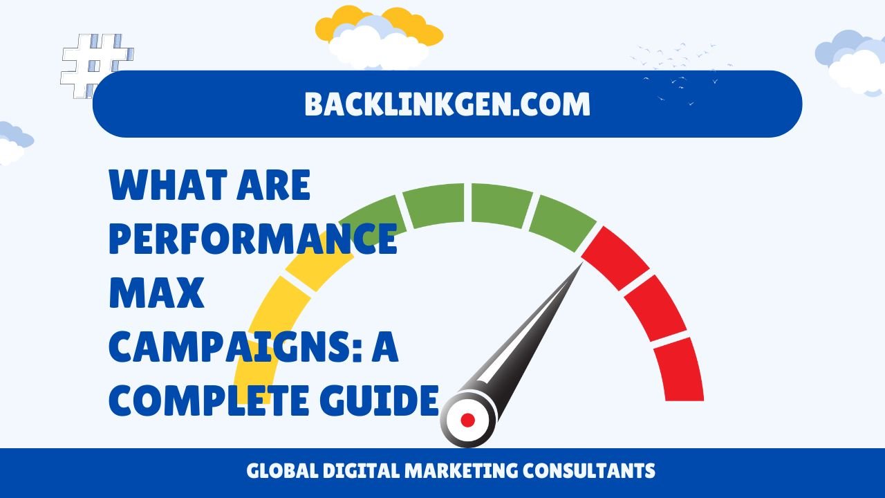 What are Performance Max Campaigns: A Complete Guide - BacklinkGen